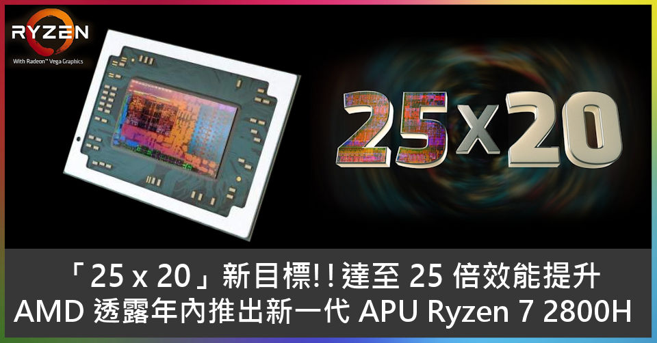 「25 x 20」新目標!! 達至 25 倍效能提升 AMD 透露將推出新一代 APU Ryzen 7 2800H - 電腦領域 HKEPC ...