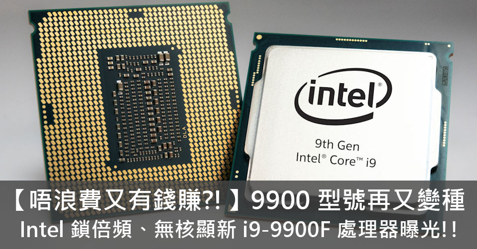 【唔浪費又有錢賺?!】9900 型號再又變種 Intel 鎖倍頻、無核顯新 i9-9900F 處理器曝光!! - 電腦領域 HKEPC ...