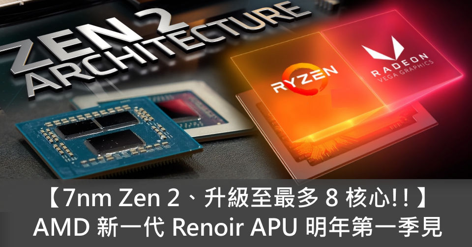【7nm Zen 2、升級至最多 8 核心!!】 AMD 新一代 Renoir APU 明年第一季見 - 電腦領域 HKEPC Hardware - 全港 No.1 PC網站