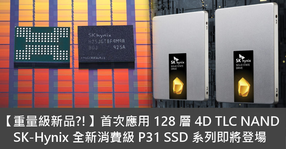 【重量級新品?!】首次應用 128 層 4D TLC NAND SK-Hynix 全新消費級 P31 SSD 系列即將登場 - 電腦領域 ...