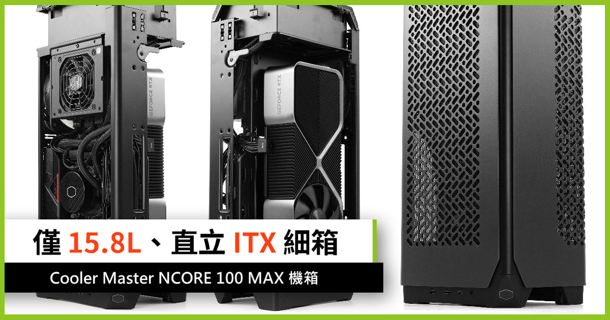 僅 15.8L、直立 ITX 細箱 Cooler Master NCORE 100 MAX 機箱 - 電腦領域 HKEPC Hardware - 全港 No.1 PC網站